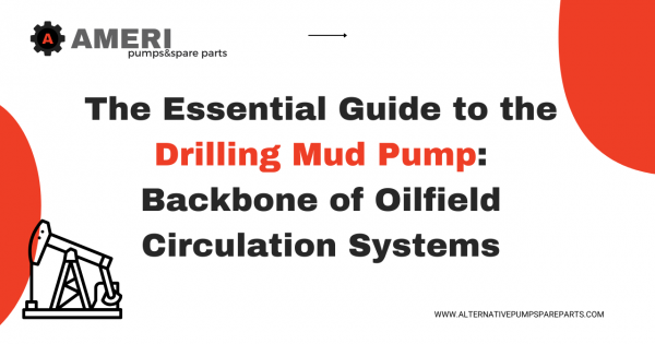 Mastering the Drilling Mud Pump: A Complete Oilfield Operator’s Guide